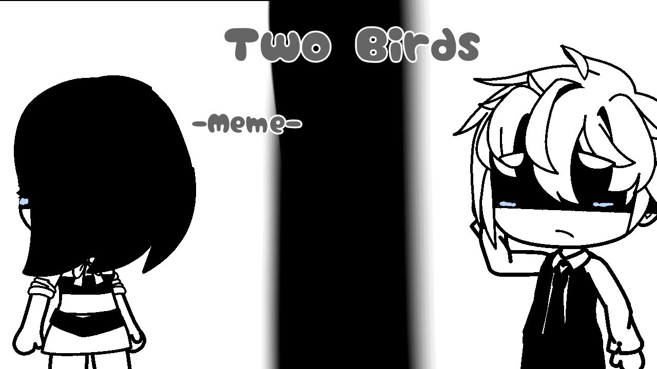 Two Birds {MEME~♡} (CREDS TO YUKINN) - YouTube