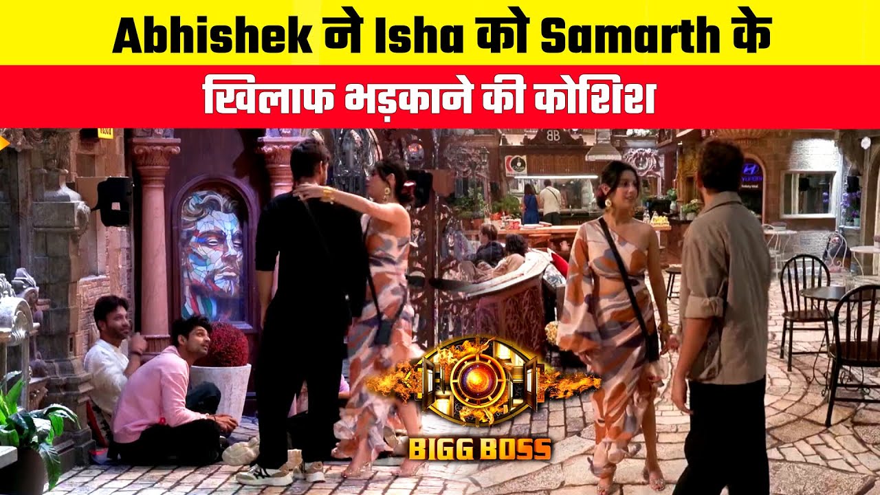 BB 17 Live Abhishek tried to instigate Isha against Samarth, Samarth ...