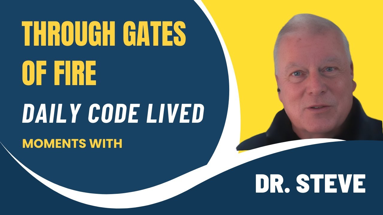 Moments with Dr. Steve - Through Gates of Fire - Daily Code Lived ...