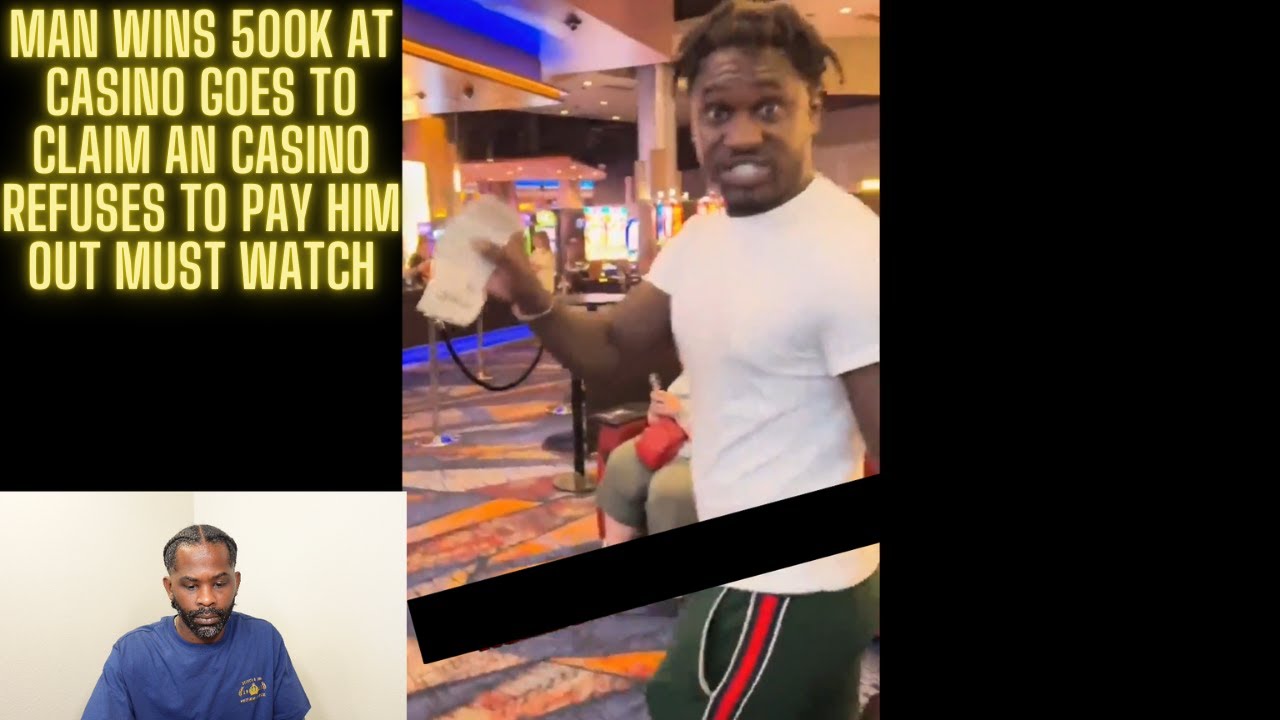 man wins 500k at casino goes to claim an casino refuses to pay him out ...