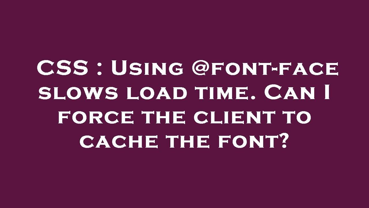 CSS Using font face Slows Load Time Can I Force The Client To Cache css-using-font-face-slows-load-time-can-i-force-the-client-to-cache