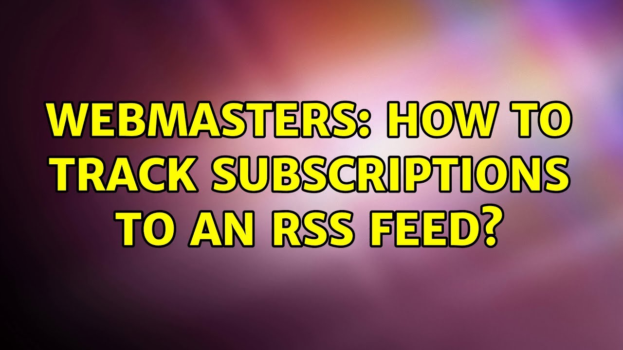 Webmasters: How to track subscriptions to an RSS feed? (2 Solutions ...