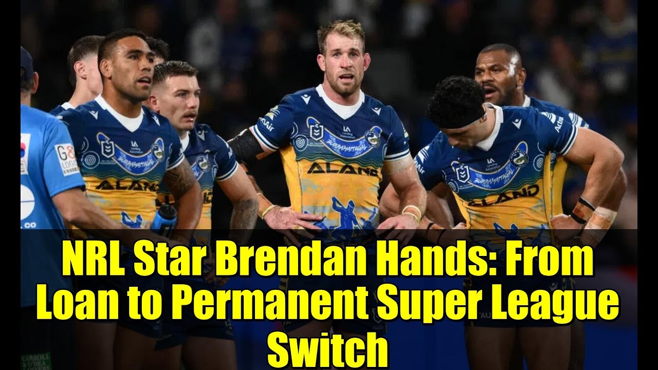 NRL Star Brendan Hands: From Loan to Permanent Super League Switch ...