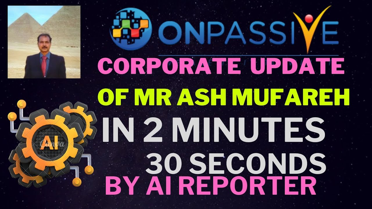 #ONPASSIVE |CORPORATE UPDATE OF MR ASH MUFAREH IN 3 MINUTES BY AI ...