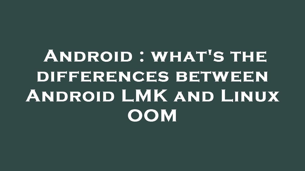 Android : what's the differences between Android LMK and Linux OOM ...
