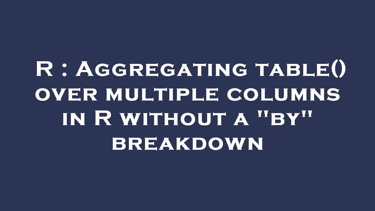 R Aggregating Table Over Multiple Columns In R Without A by Breakdown YouTube R Aggregating Table Over Multiple Columns In R Without A by Breakdown YouTube
