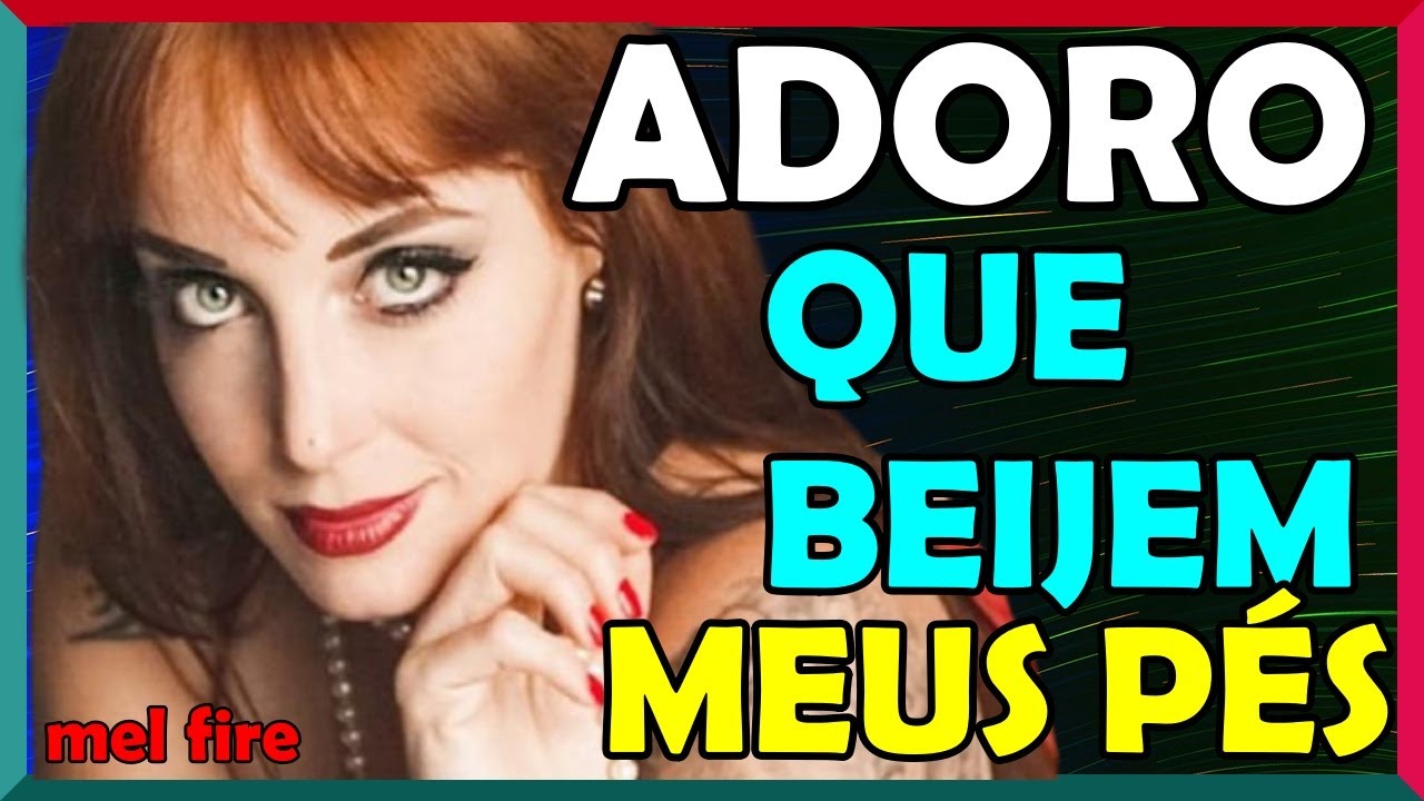 MEL FIRE -EU GOSTO QUE BEIJEM MEUS PÉS(CORTES ADULTOS) - YouTube