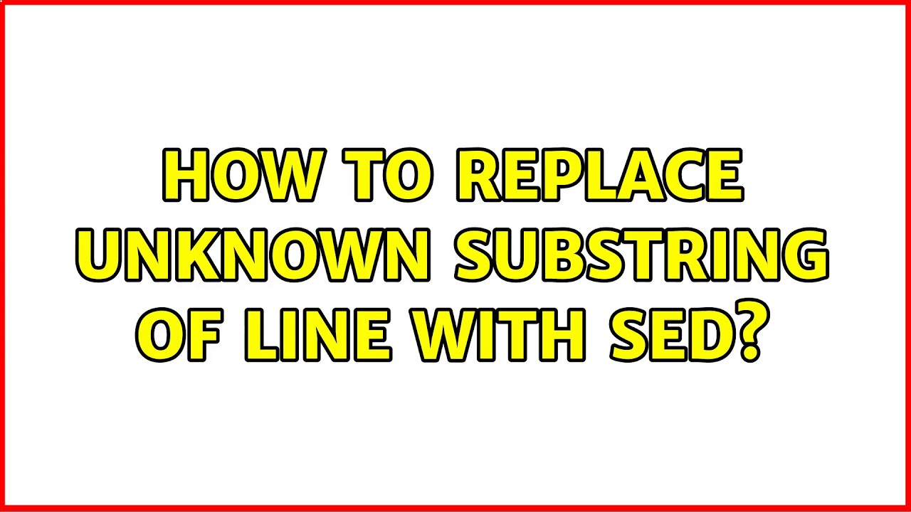 How To Replace Unknown Substring Of Line With Sed YouTube How To Replace Unknown Substring Of Line With Sed YouTube