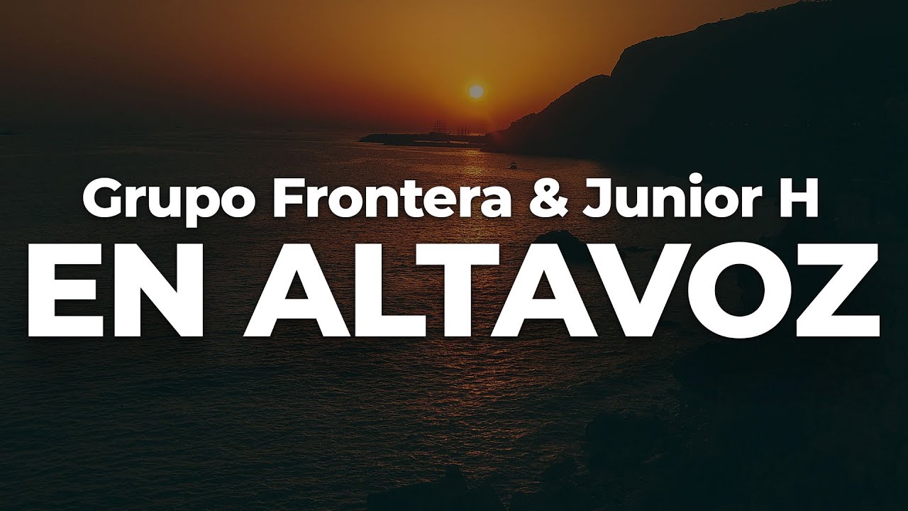 GRUPO FRONTERA FT JUNIOR H - EN ALTAVOZ (Letra/Lyrics) | Official Music Video - YouTube