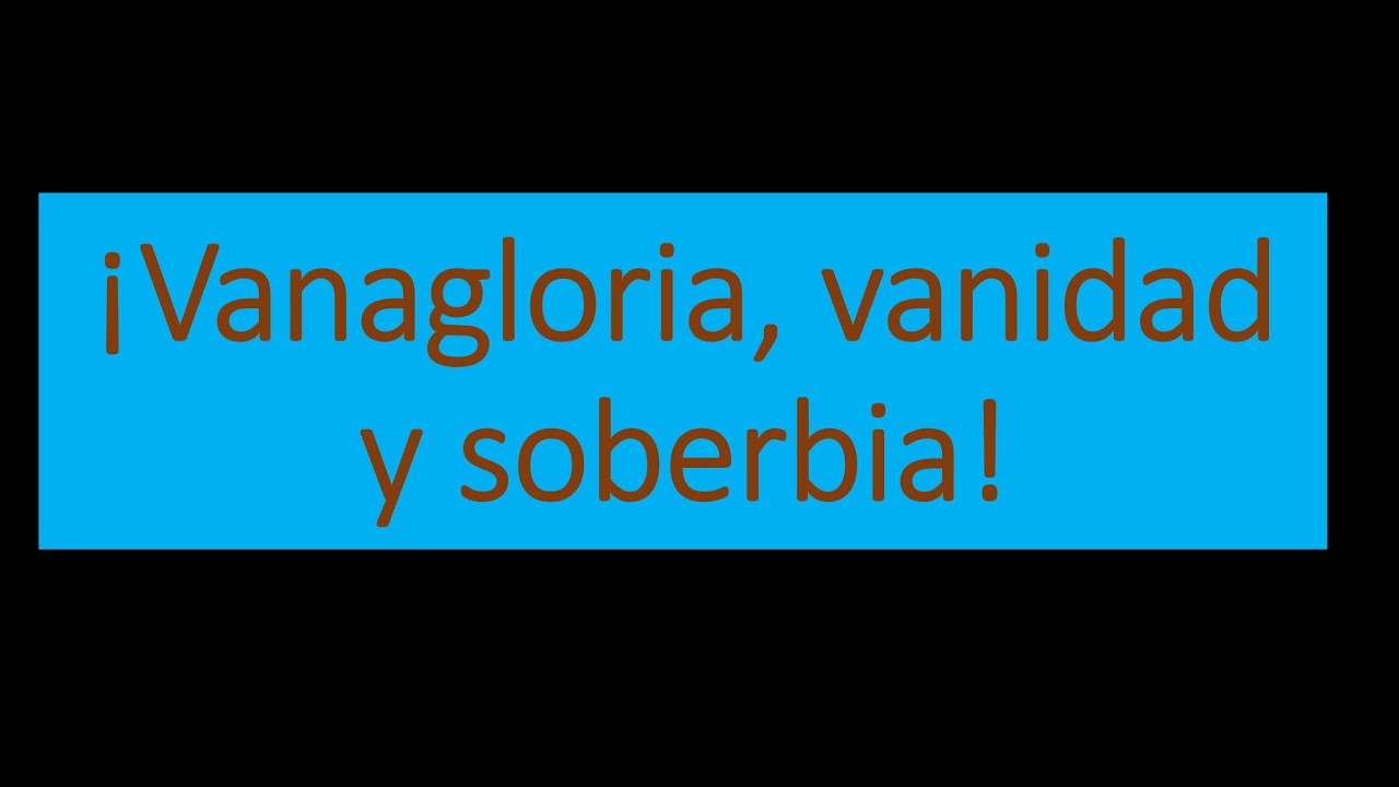 ¡Vanagloria, vanidad y soberbia! - YouTube