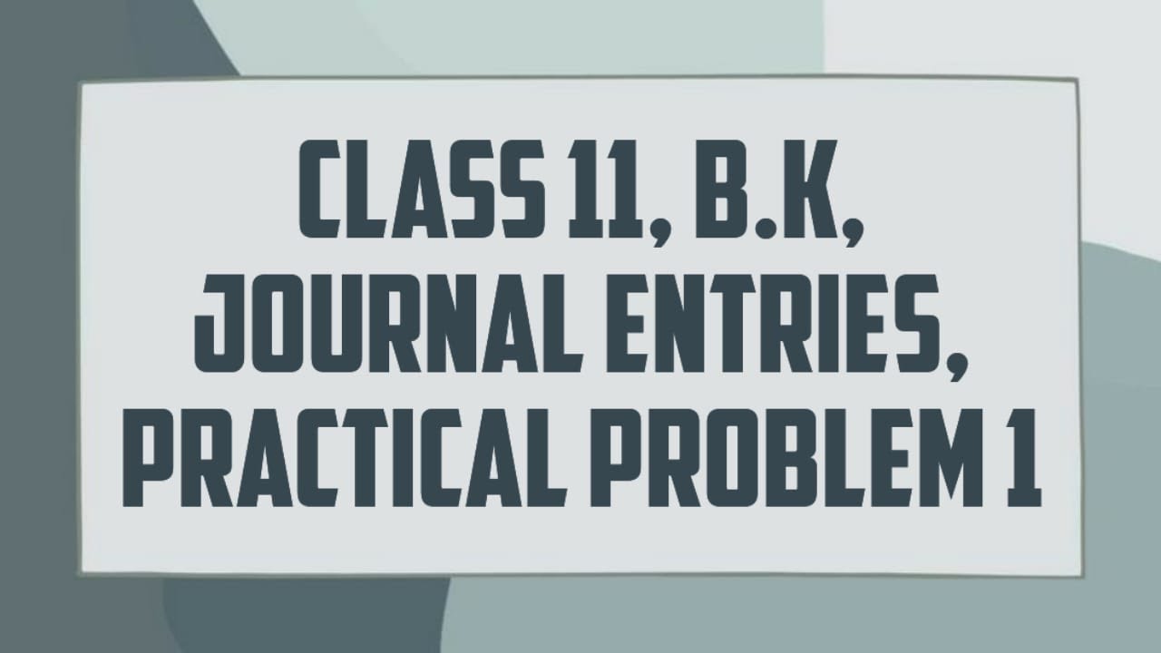 CLASS 11, BK, JOURNAL ENTRIES , PRACTICAL PROBLEM 1 - YouTube