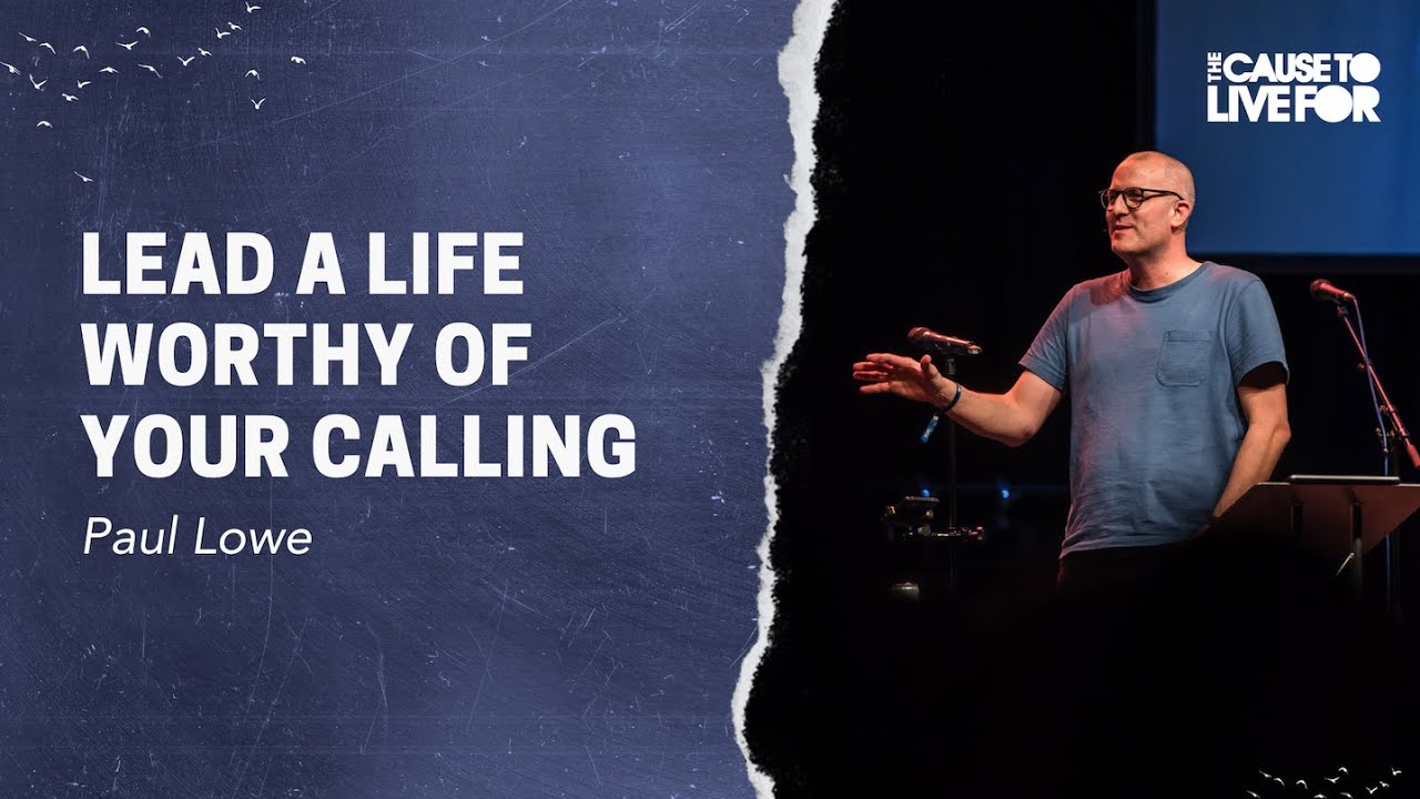 Lead a Life Worthy of Your Calling // Paul Lowe // The Cause to Live ...