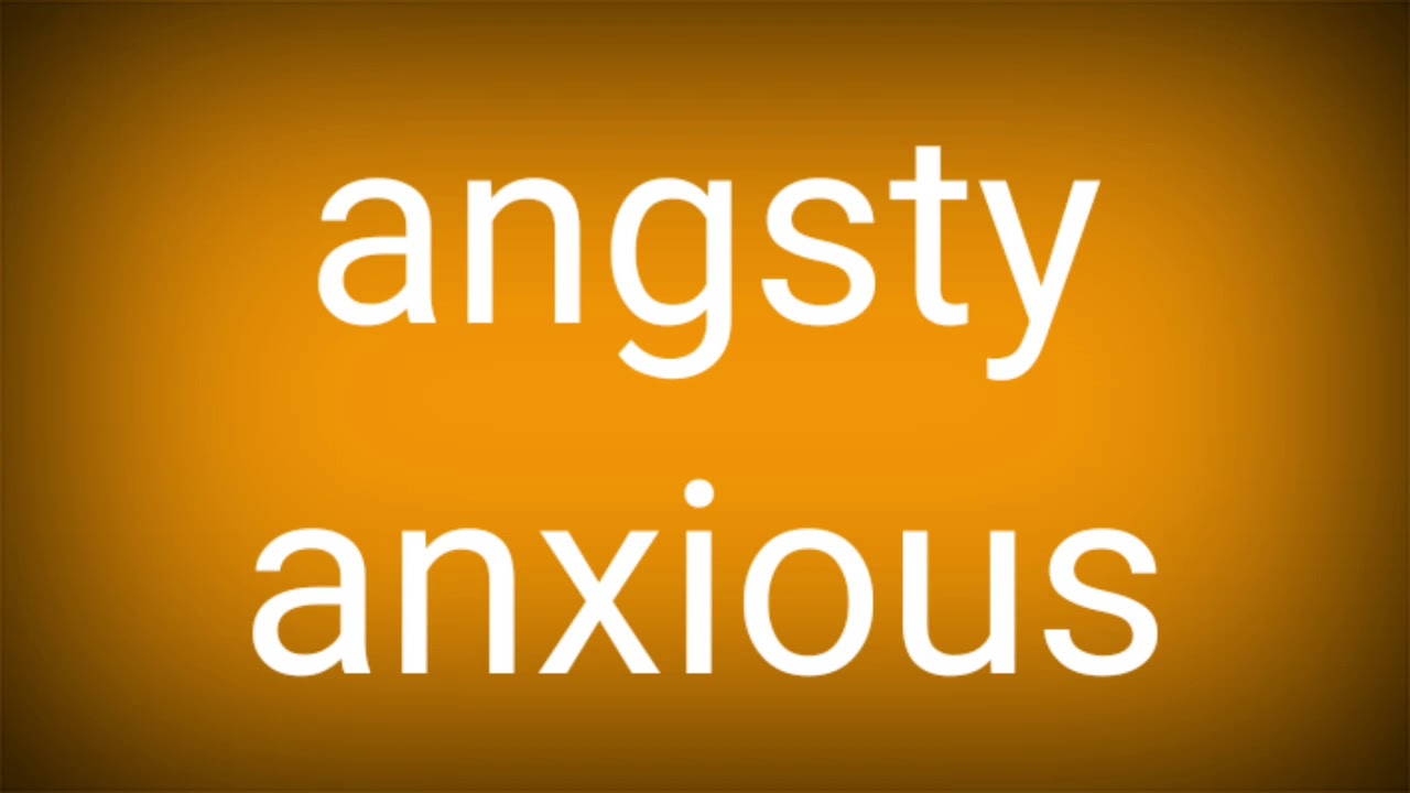 Angsty. Anxious. - YouTube