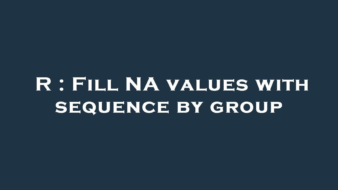 R Fill NA Values With Sequence By Group YouTube R Fill NA Values With Sequence By Group YouTube
