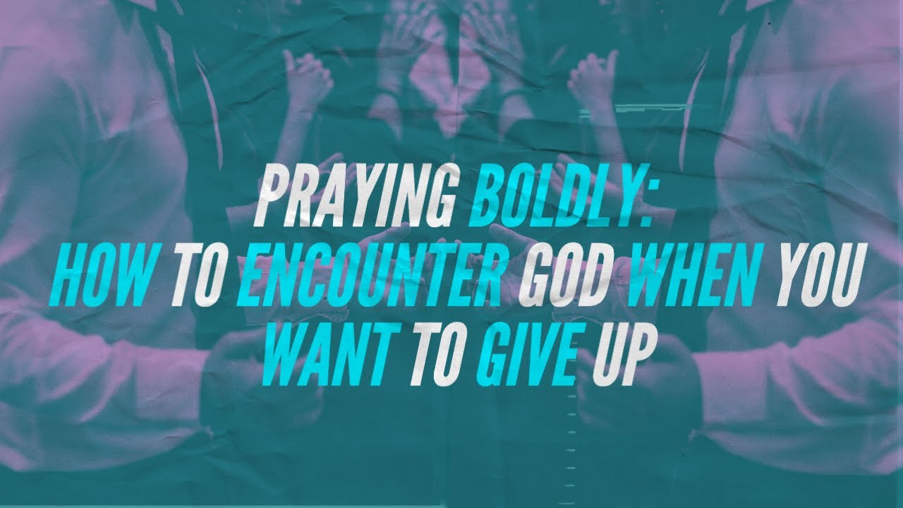 Praying Boldly: How to Encounter God When All You Want To Do Is Give Up ...