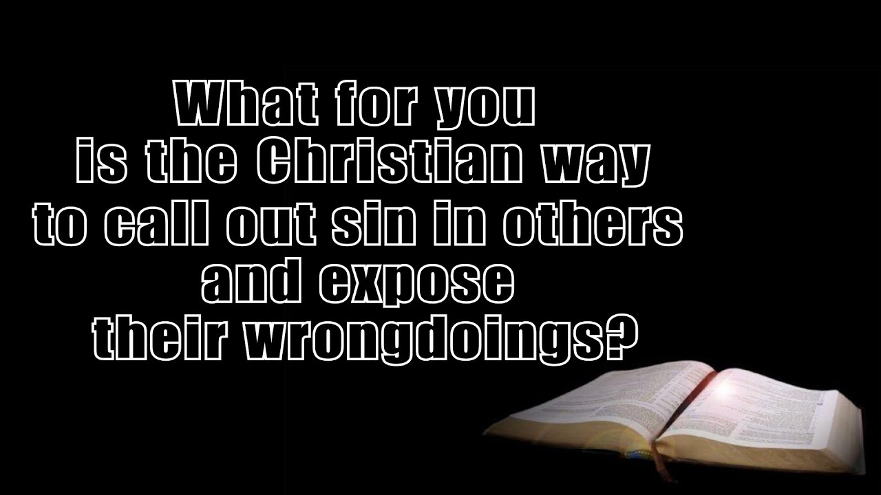 WHAT FOR YOU IS THE CHRISTIAN WAY TO CALL OUT SIN IN OTHERS AND EXPOSE ...