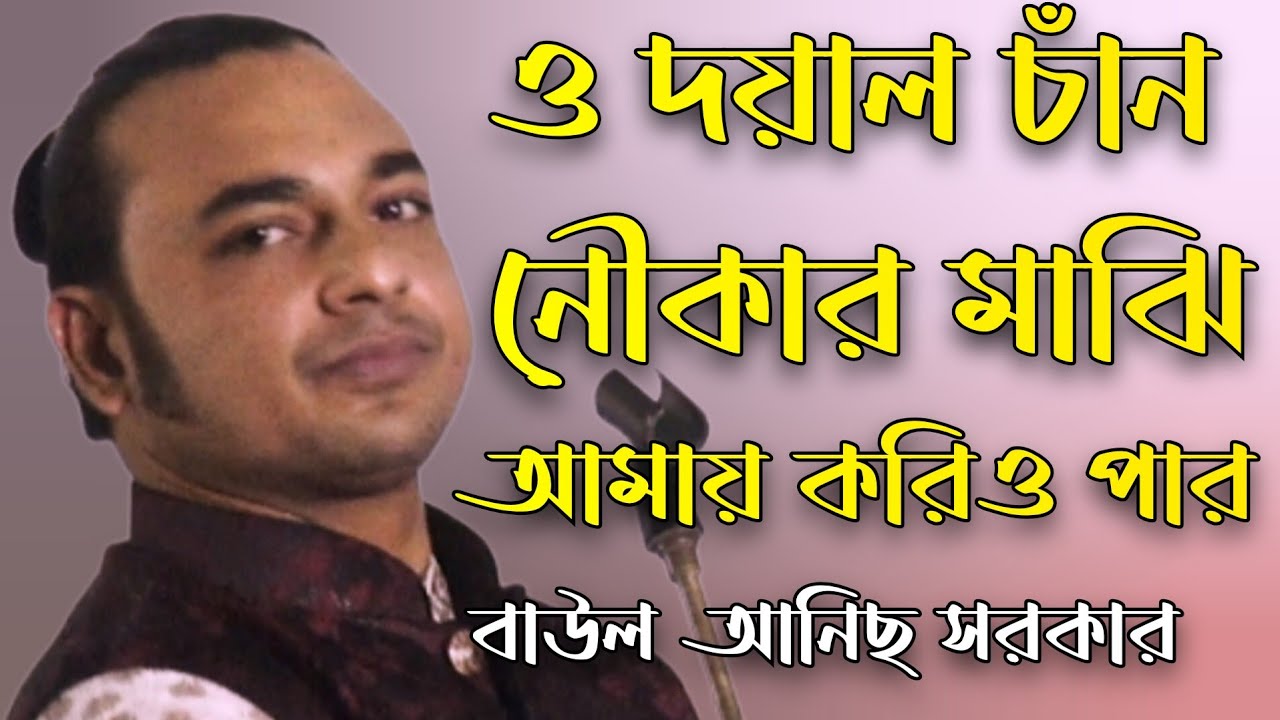 ও দয়াল চাঁন নৌকার মাঝি আমায় করিও পার -বাউল আনিছ সরকার/o doyal chan ...