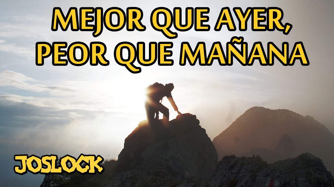 "Mejor que ayer, peor que mañana" - YouTube
