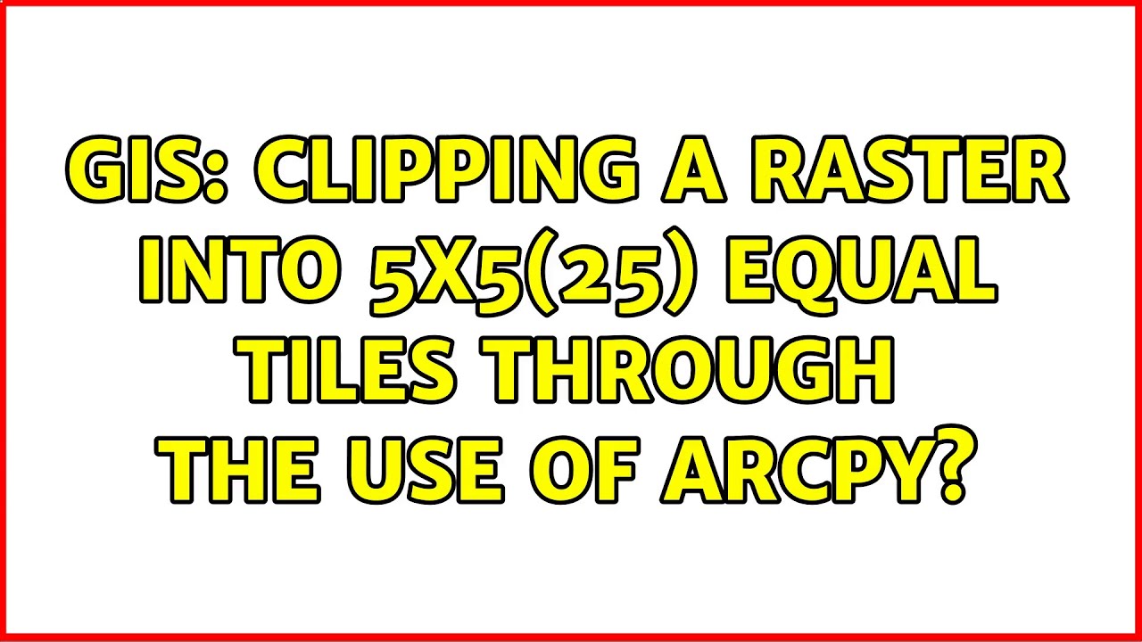 Gis Clipping A Raster Into 5x525 Equal Tiles Through The Use Of Arcpy Youtube