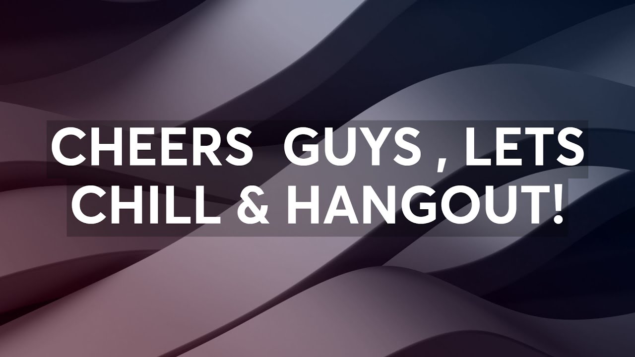 CHEERS GUYS , LETS CHILL & HANGOUT! - YouTube