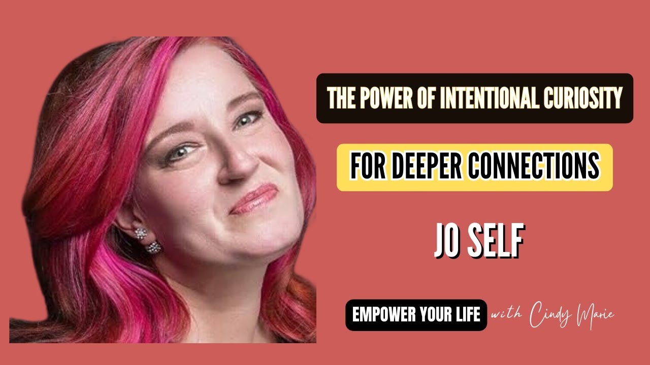 The Power of Intentional Curiosity for Deeper Connections with Jo Self ...