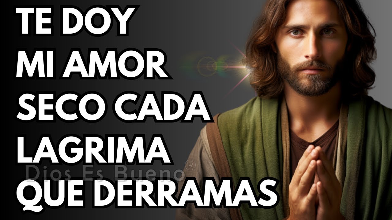 Dios te dice hoy, Te doy mi amor, Seco cada lagrimas que derramas ...