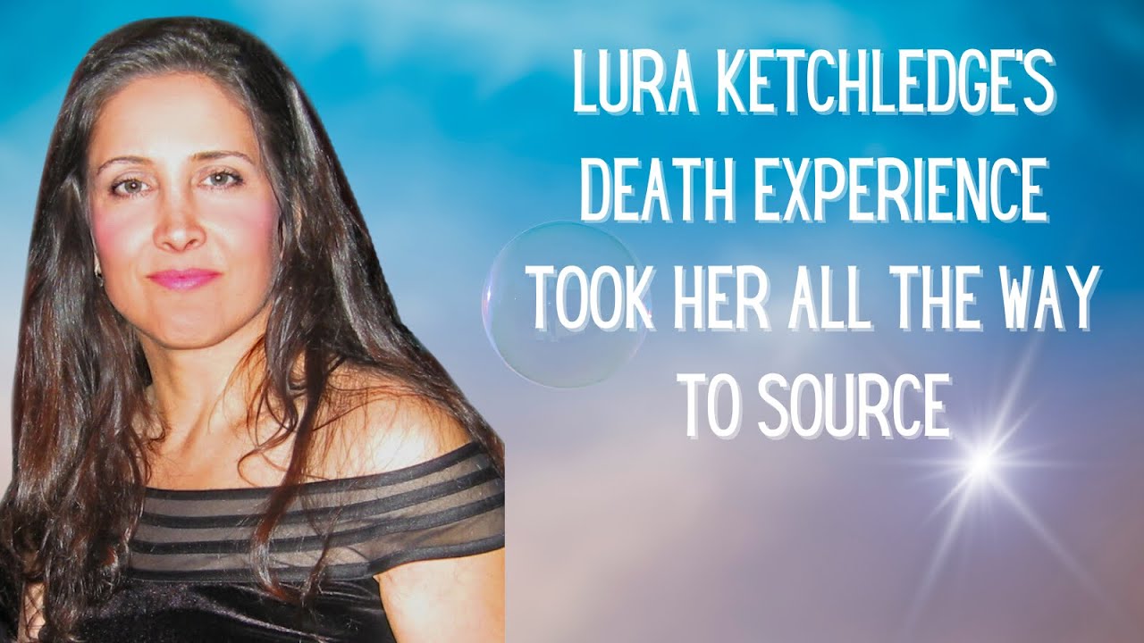 LURA KETCHLEDGE WENT ALL THE WAY TO SOURCE DURING HER NEAR DEATH ...