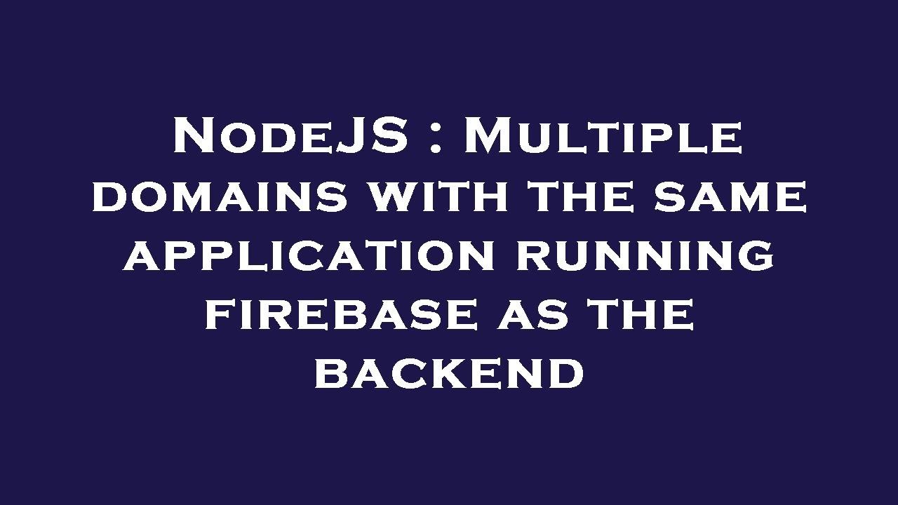 Nodejs Multiple Domains With The Same Application Running Firebase As