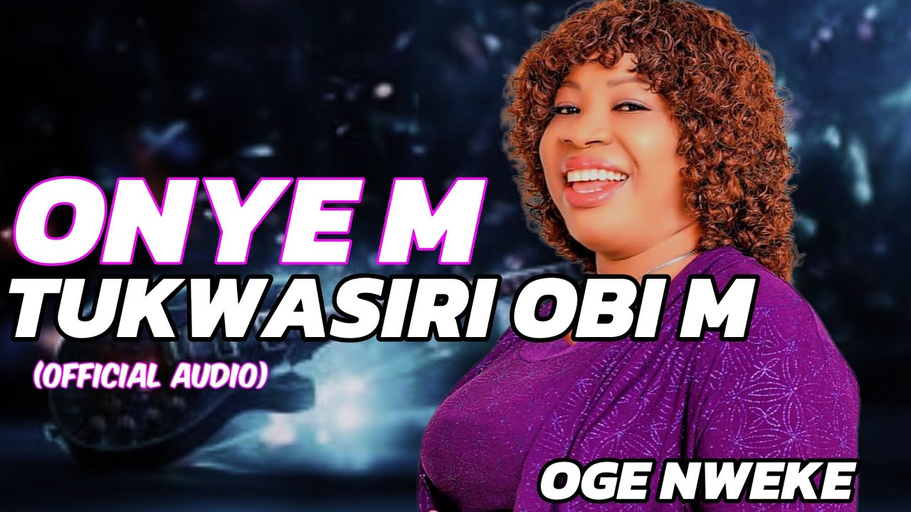 OGE NWEKE - ONYE M TUKWASIRI OBI M (OFFICIAL AUDIO) - YouTube