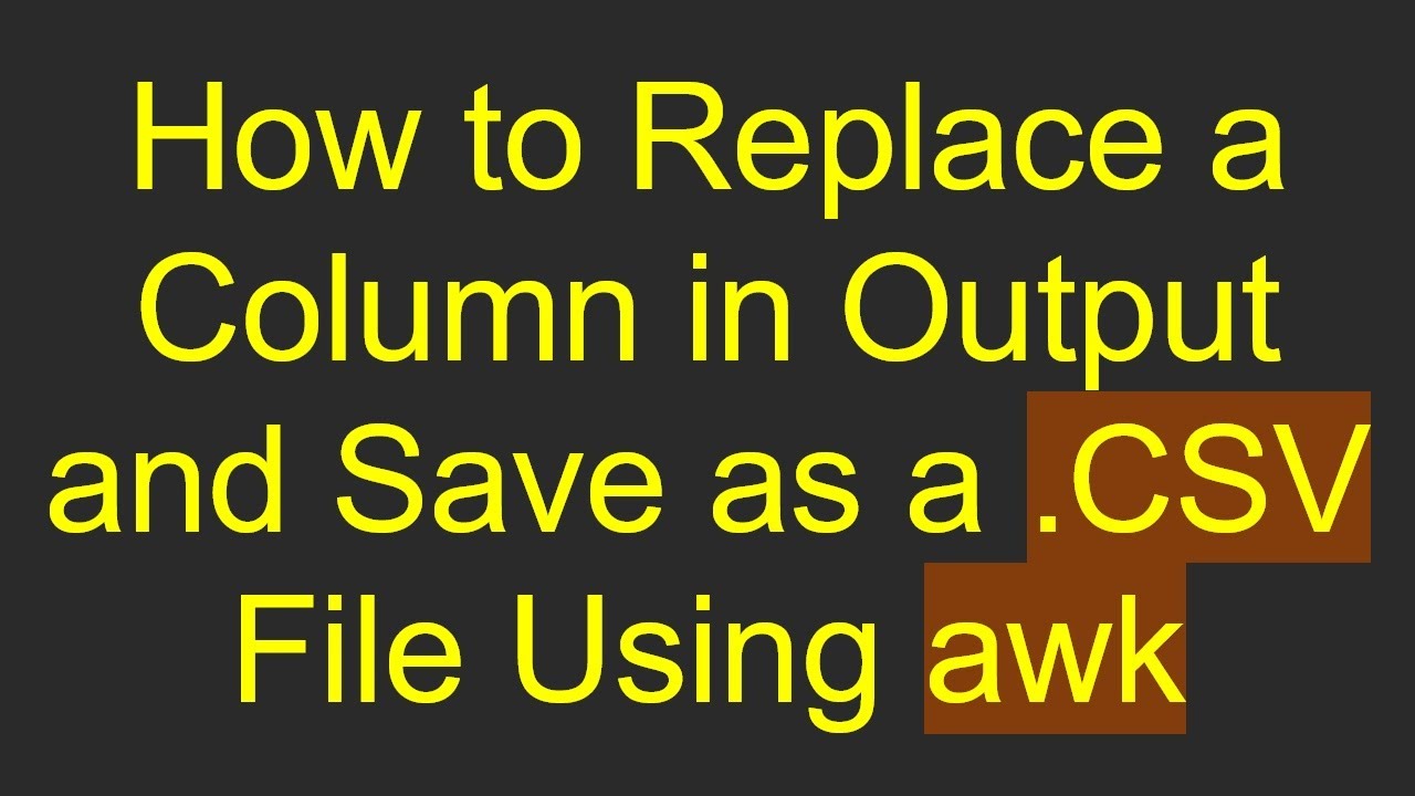 How To Replace A Column In Output And Save As A Csv File Using Awk 8384
