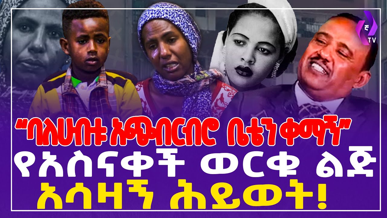 "ባለሀብቱ አጭበርብሮ ቤቴን ቀማኝ" የአስናቀች ወርቁ ልጅ አሳዛኝ ሕይወት! | Asnakech Worku ...