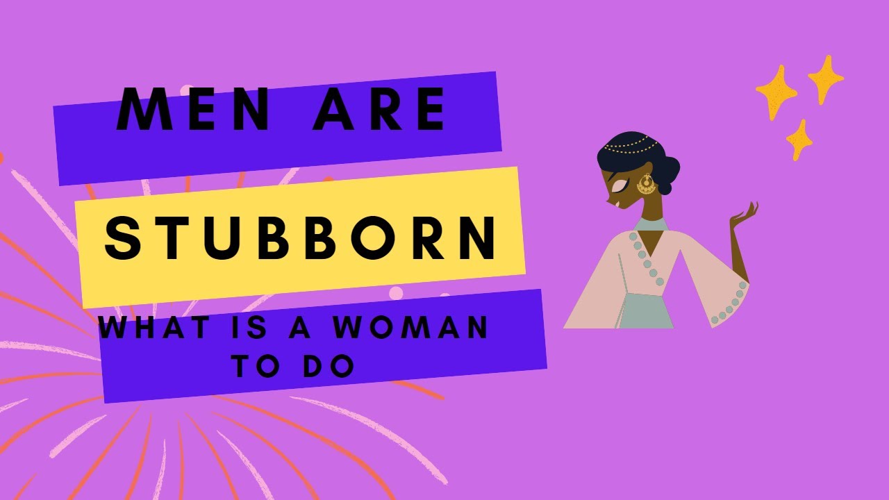 Men are stubborn, "What A Woman To Do How to handle a stubborn man in a ...