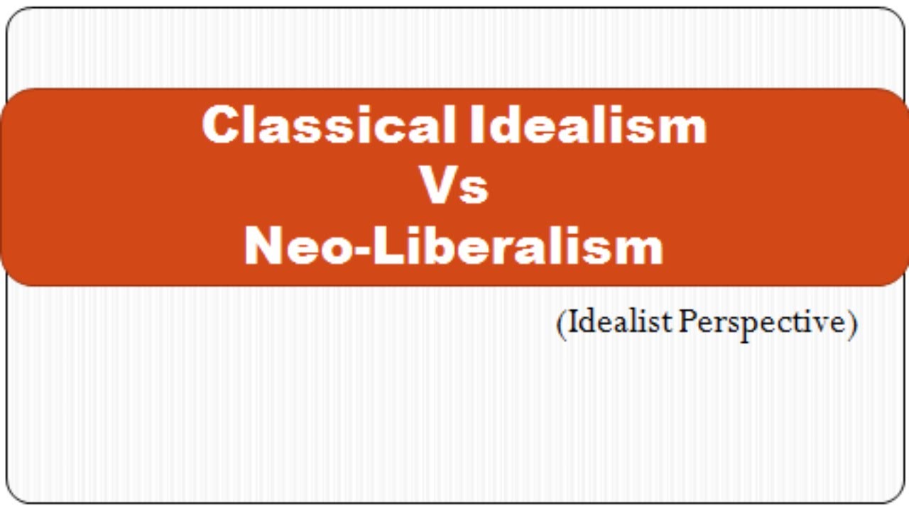 Classical Idealism Vs Neo-Liberalism | Liberalist Perspective ...