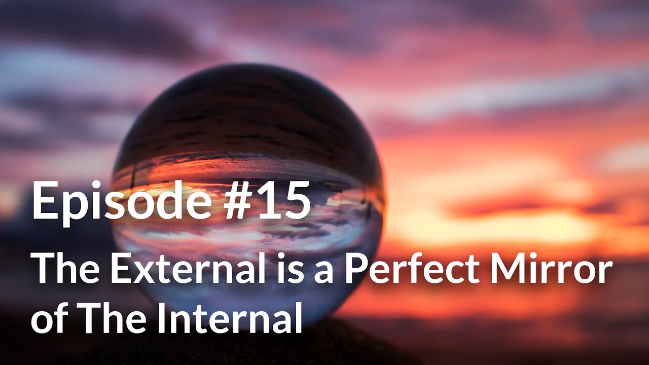 Podcast Episode #15 - The External is a Perfect Mirror of The Internal ...