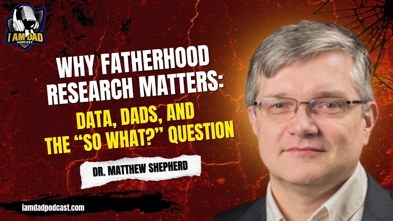 Why Fatherhood Research Matters: Data, Dads, and the “So What?” w/ Dr ...