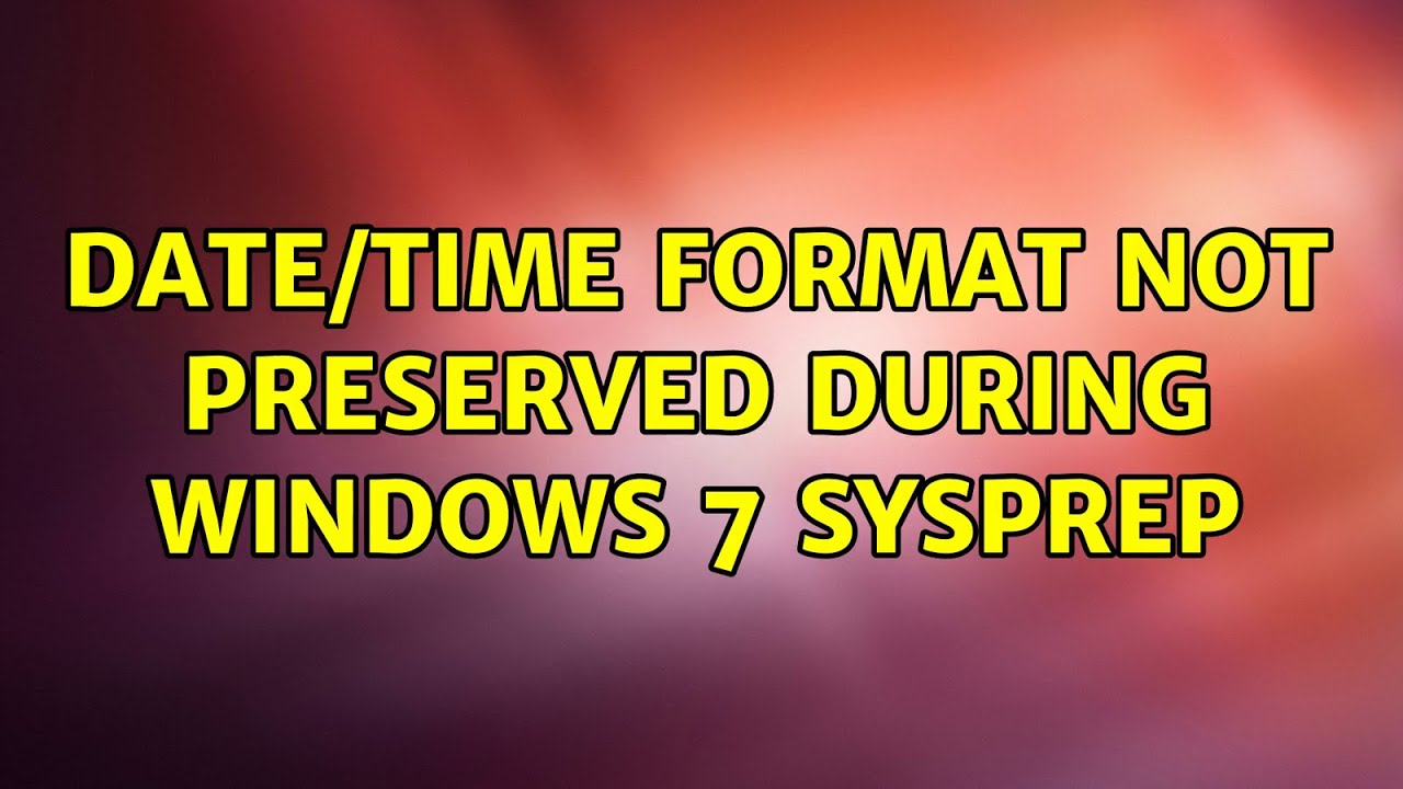 Date/time format not preserved during Windows 7 sysprep (2 Solutions!!) - YouTube