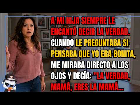 A mi hija siempre le encantó decir la verdad. Cuando le preguntaba si pensaba que yo era bonita...