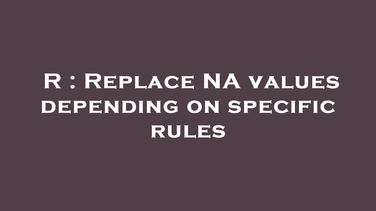 R Replace NA Values Depending On Specific Rules YouTube r-replace-na-values-depending-on-specific-rules-youtube