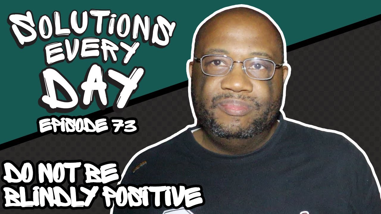 Solutions Everyday Episode 73: Do Not Be Blindly Positive # ...