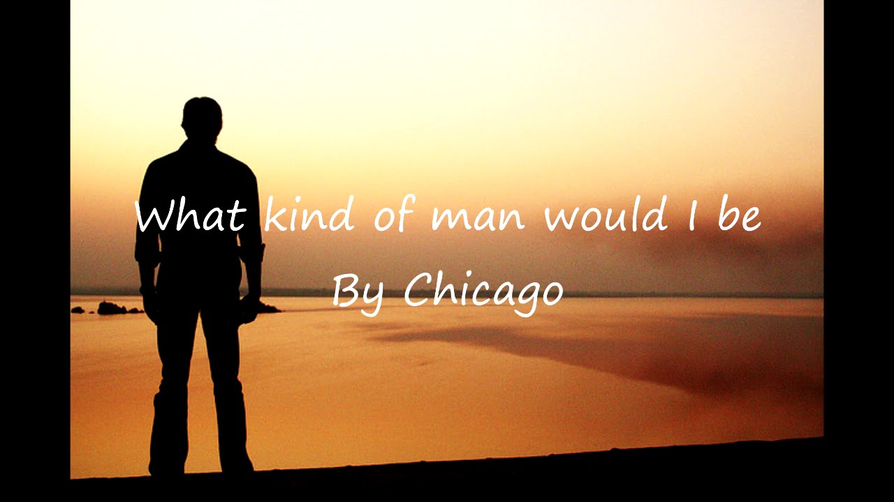 Chicago - What kind of man would I be (Lyrics) - YouTube Music