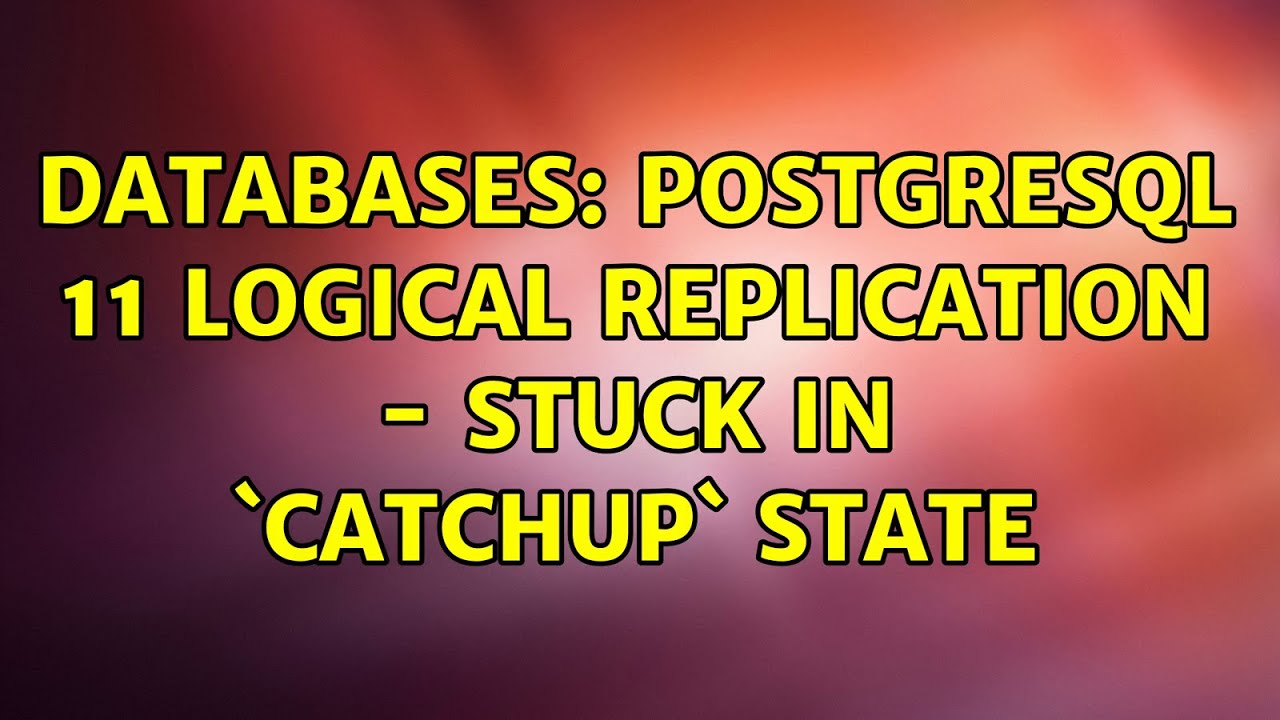 Databases Postgresql 11 Logical Replication Stuck In `catchup` State