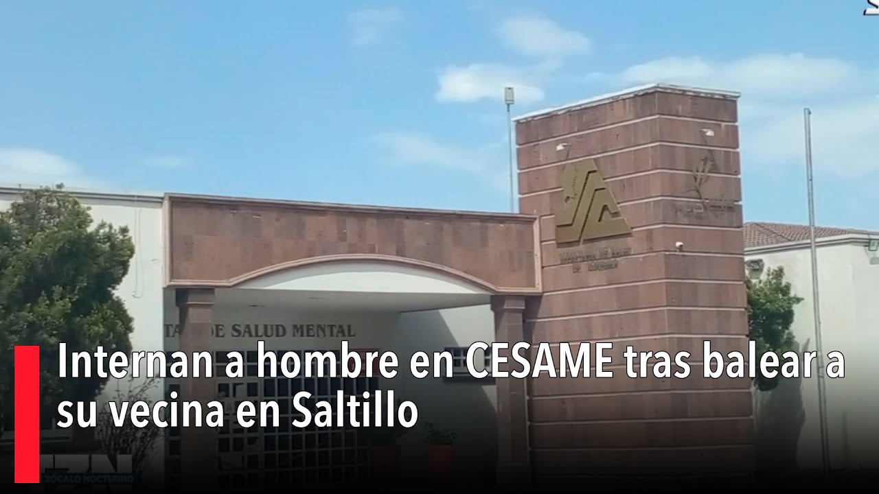 Internan a hombre en CESAME tras balear a su vecina en Saltillo - YouTube