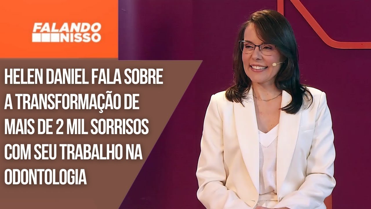 Helen Daniel fala sobre a transformação de mais de 2 mil sorrisos com ...