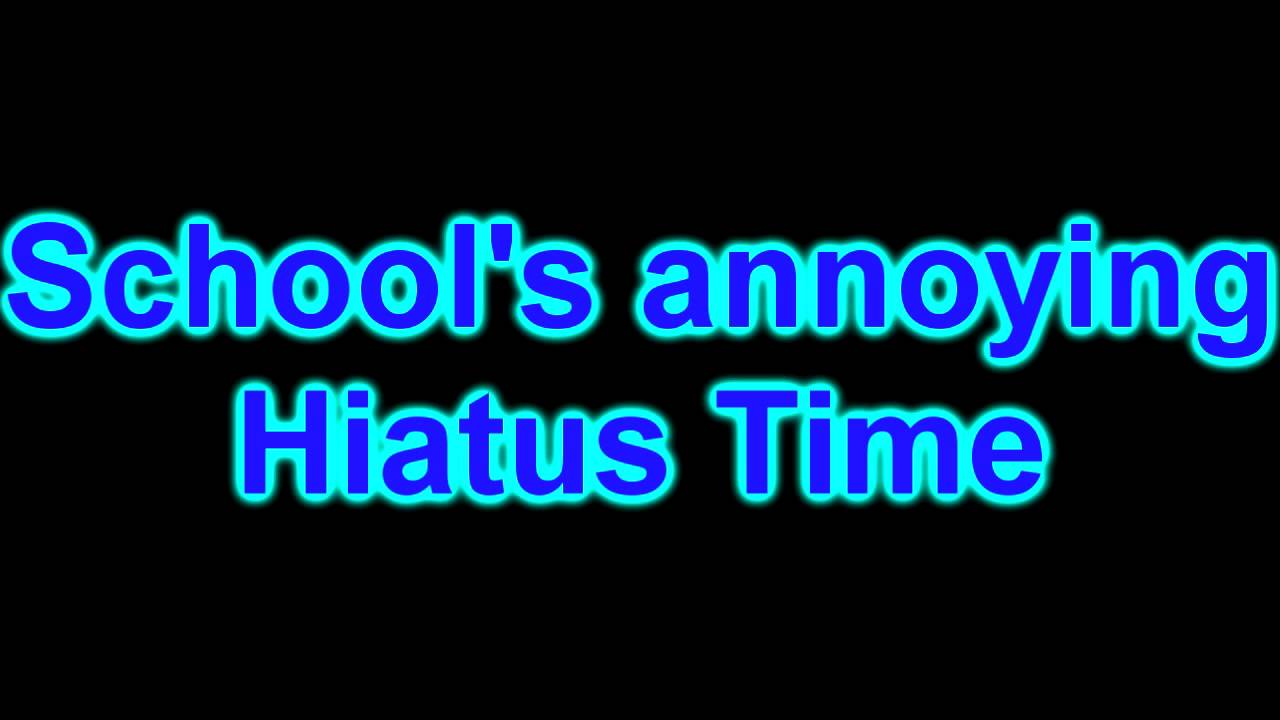 School's Annoying, Hiatus Time - YouTube