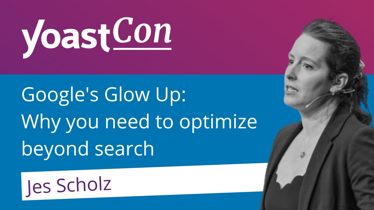 “Google’s glow up: Why you need to optimize beyond search” - Jes Scholz ...
