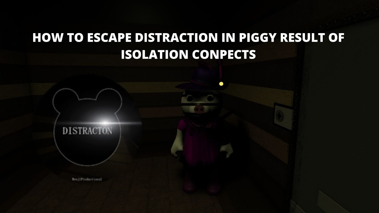 HOW TO ESCAPE DISTRACTION IN PIGGY RESULT OF ISOLATION CONPECTS ...