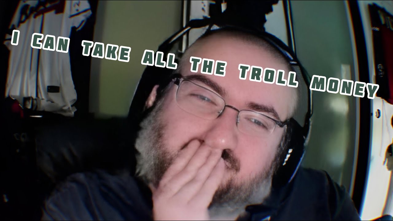 WingsofRedemption If I want to take all of the troll money I could ...