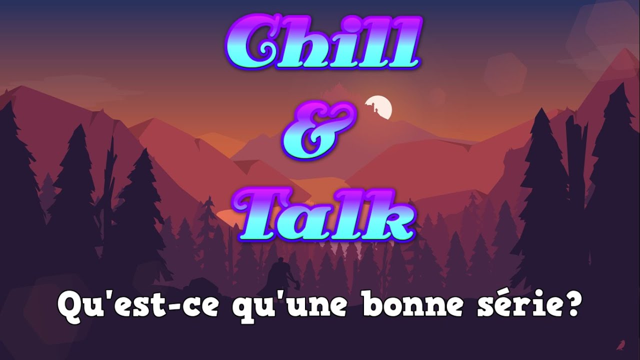 Chill & Talk #4 Qu'est-ce qui, selon vous, fait une bonne série? - YouTube