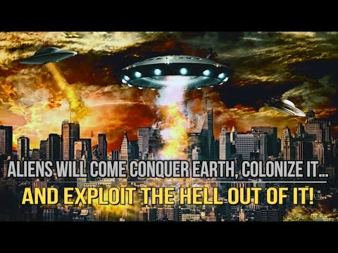 Aliens Will Come Conquer Earth, Colonize It and EXPLOIT the Hell Out Of ...