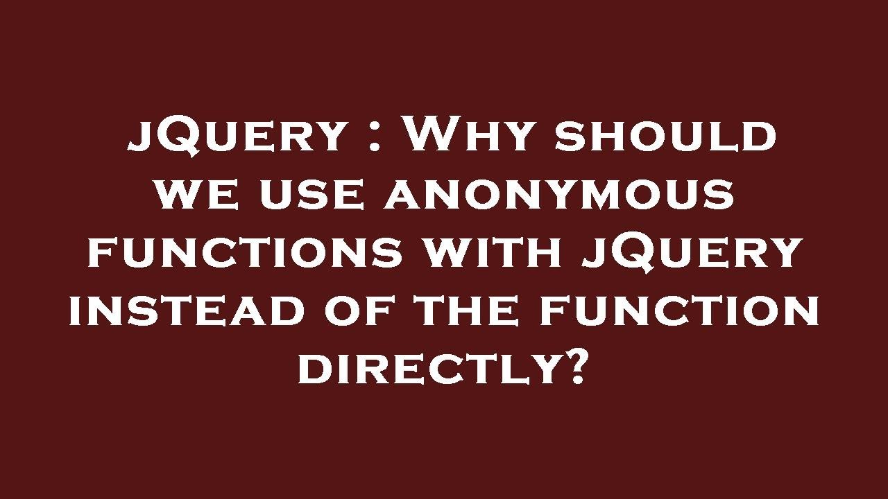 Jquery Why Should We Use Anonymous Functions With Jquery Instead Of The Function Directly